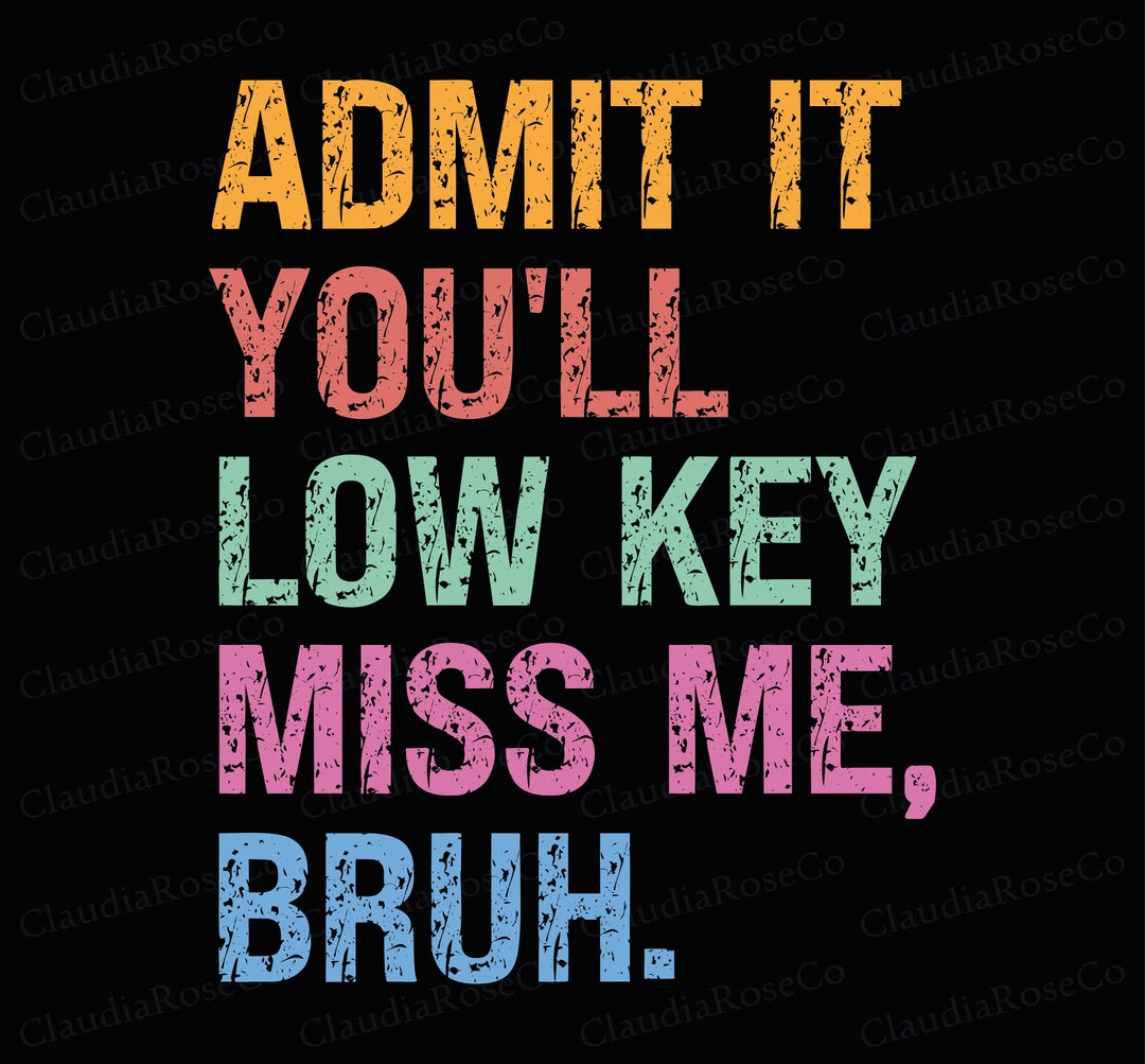 Admit It You'll Low Key Miss Me Bruh Png, Funny Last Day of School Png ...
