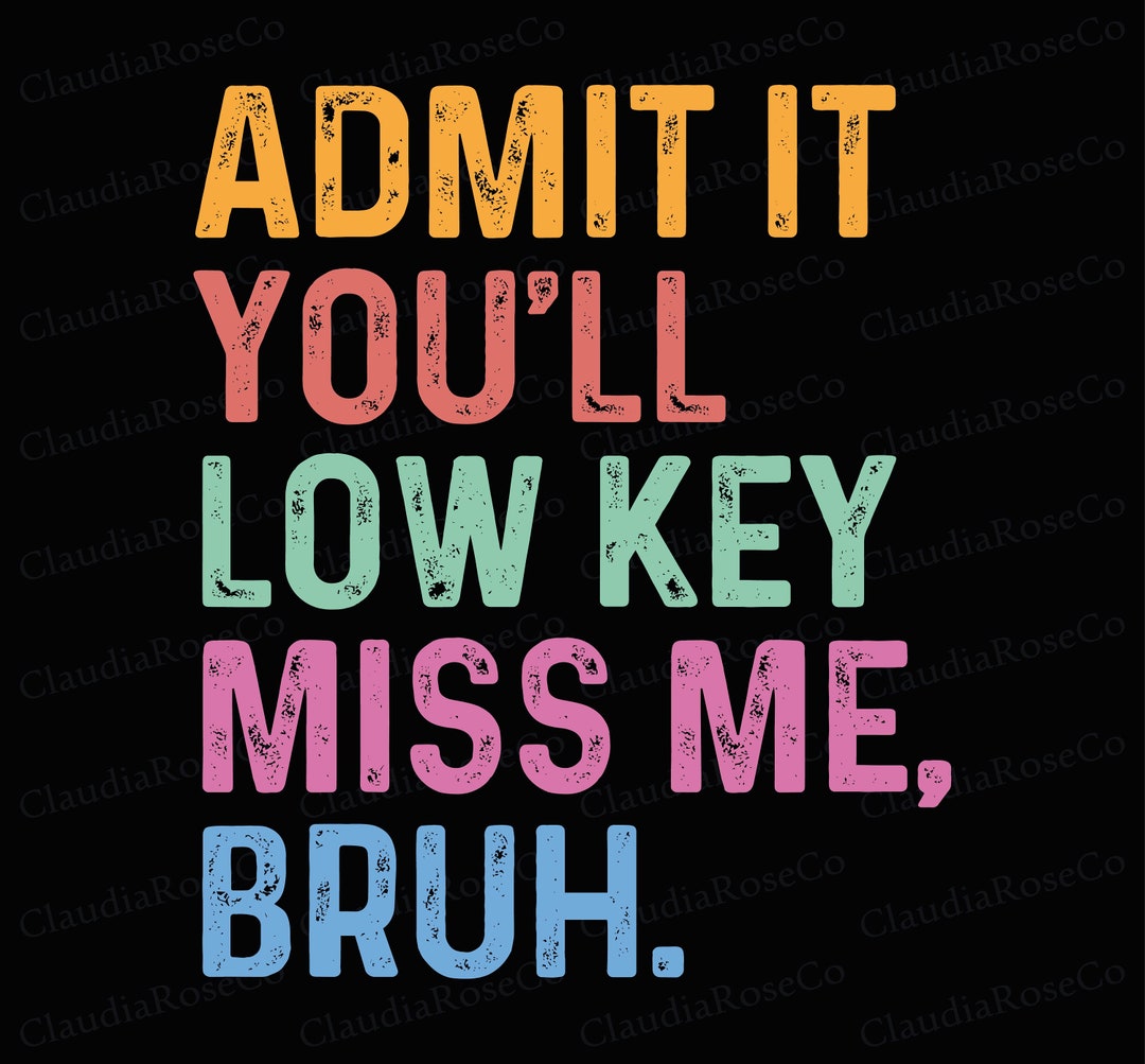 Admit It You'll Low Key Miss Me Bruh Png, Funny Last Day of School Png ...