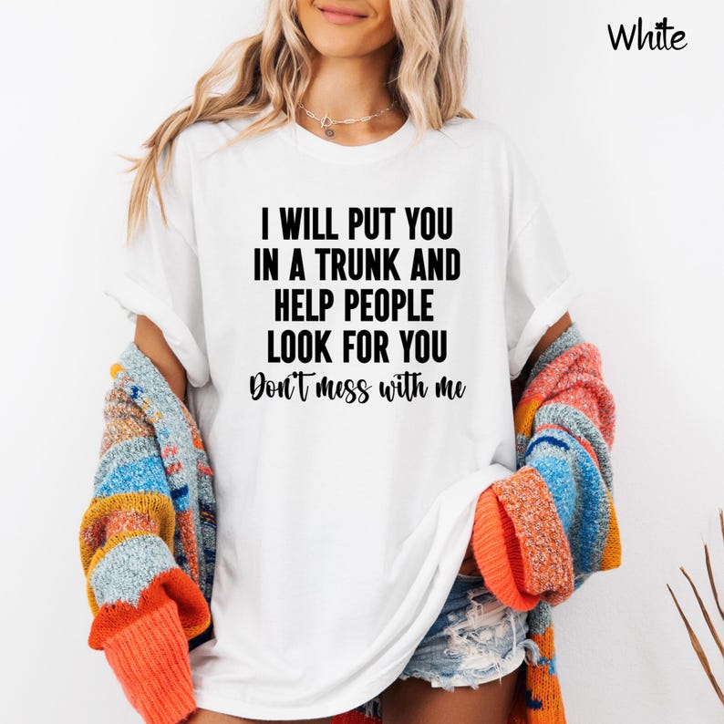 I Will Put You in A Trunk Shirt, Don't Mess With Me Tshirt, Humor Shirt ...