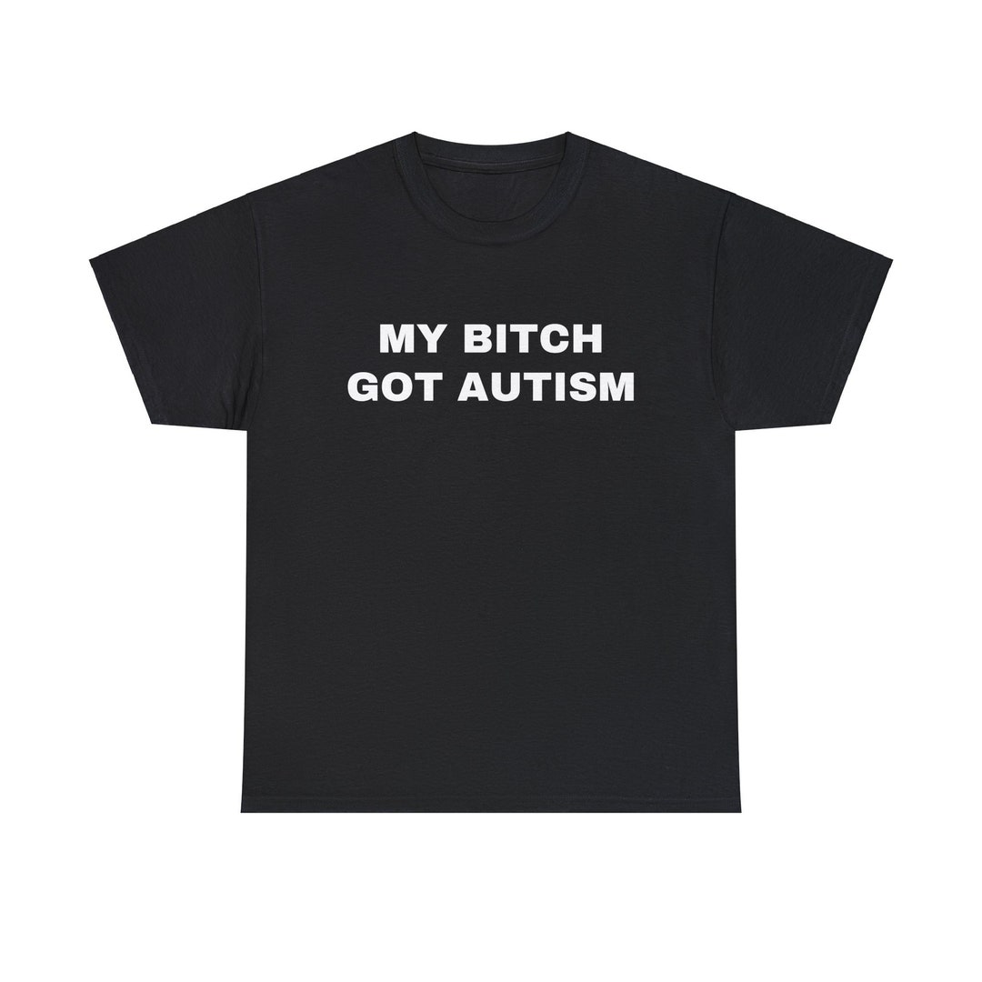 My Bitch Got Autism Funny Meme Tshirt - Etsy