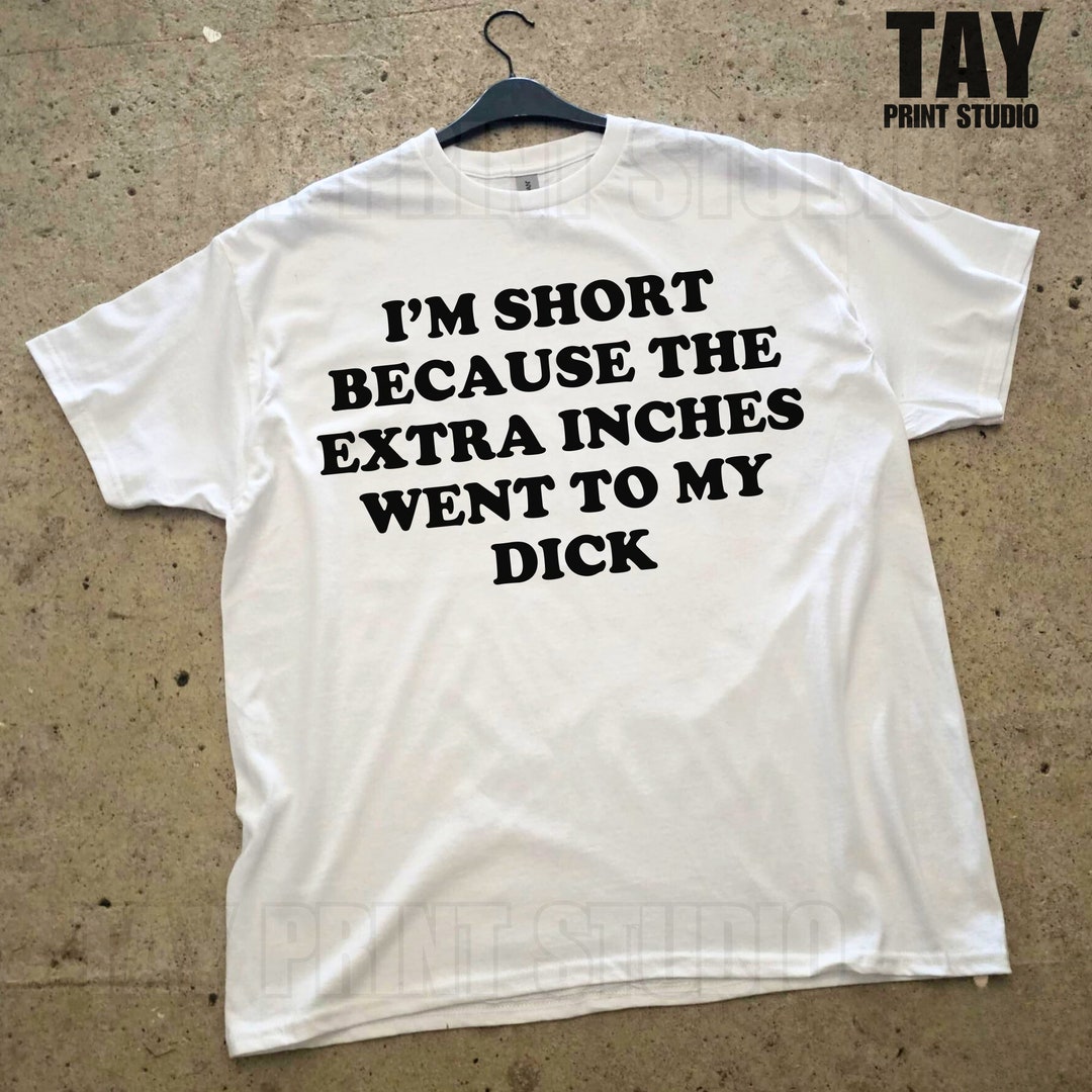 Im Short Inappropriate Shirt Weird Stuff Oddly Specific Shirt Unhinged ...