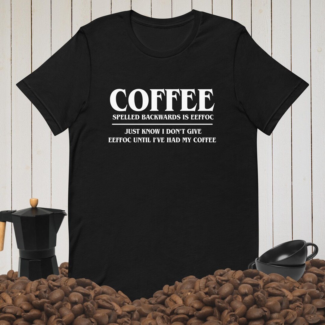 Coffee Spelled Backwards is EEFFOC | Funny T-shirt | Sarcastic Shirt ...