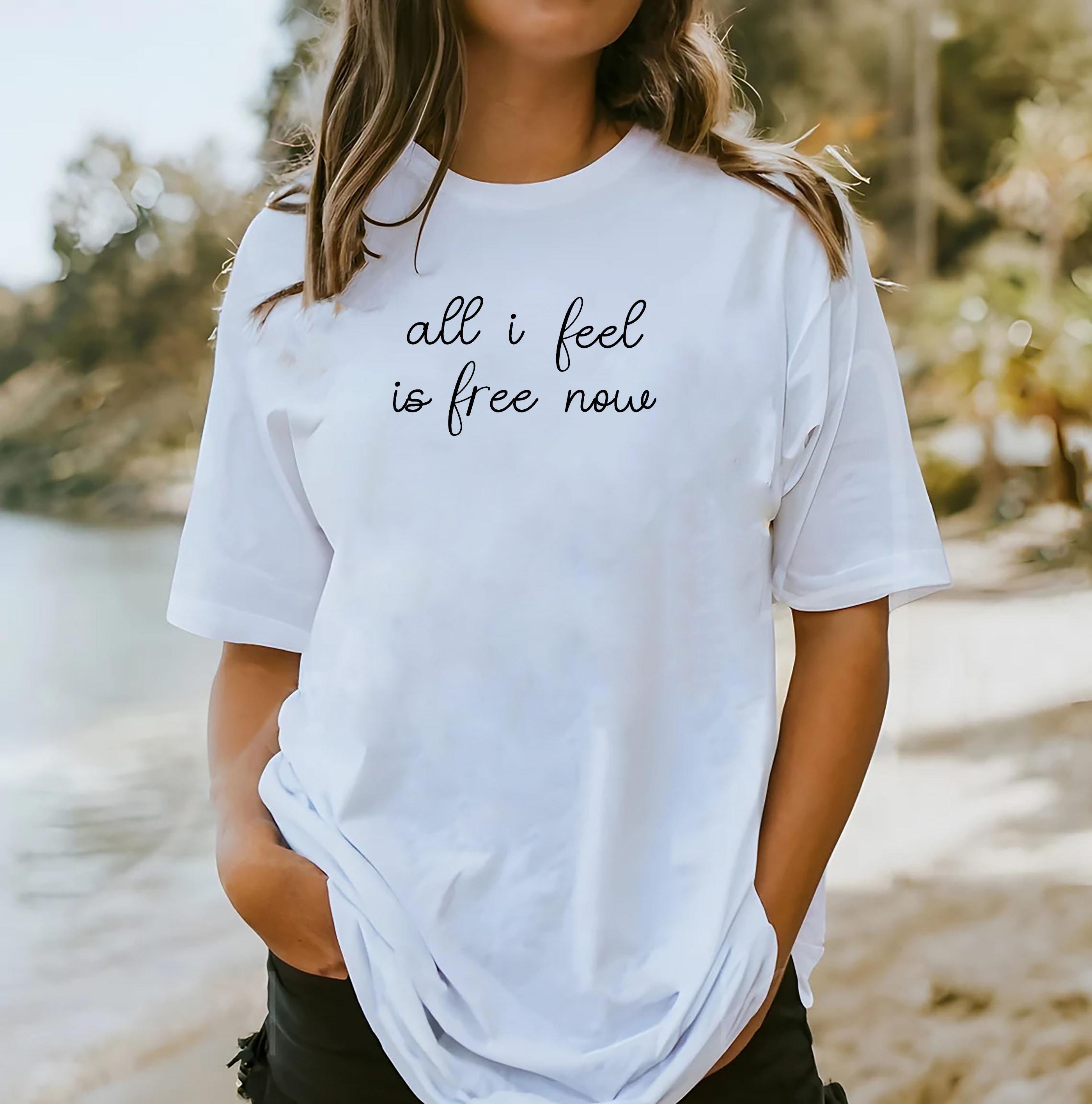 All I Feel is Free Now, All I Feel is Free Now Tshirt, All I Feel is ...