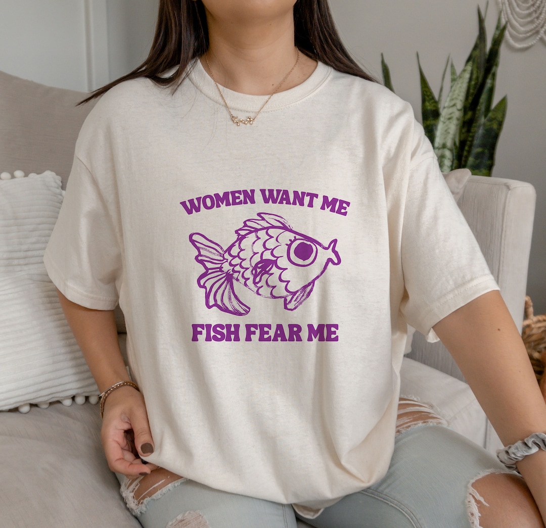Women Want Me Fish Fear Me T Shirt, Gag T Shirt, Fish T Shirt, Meme T ...