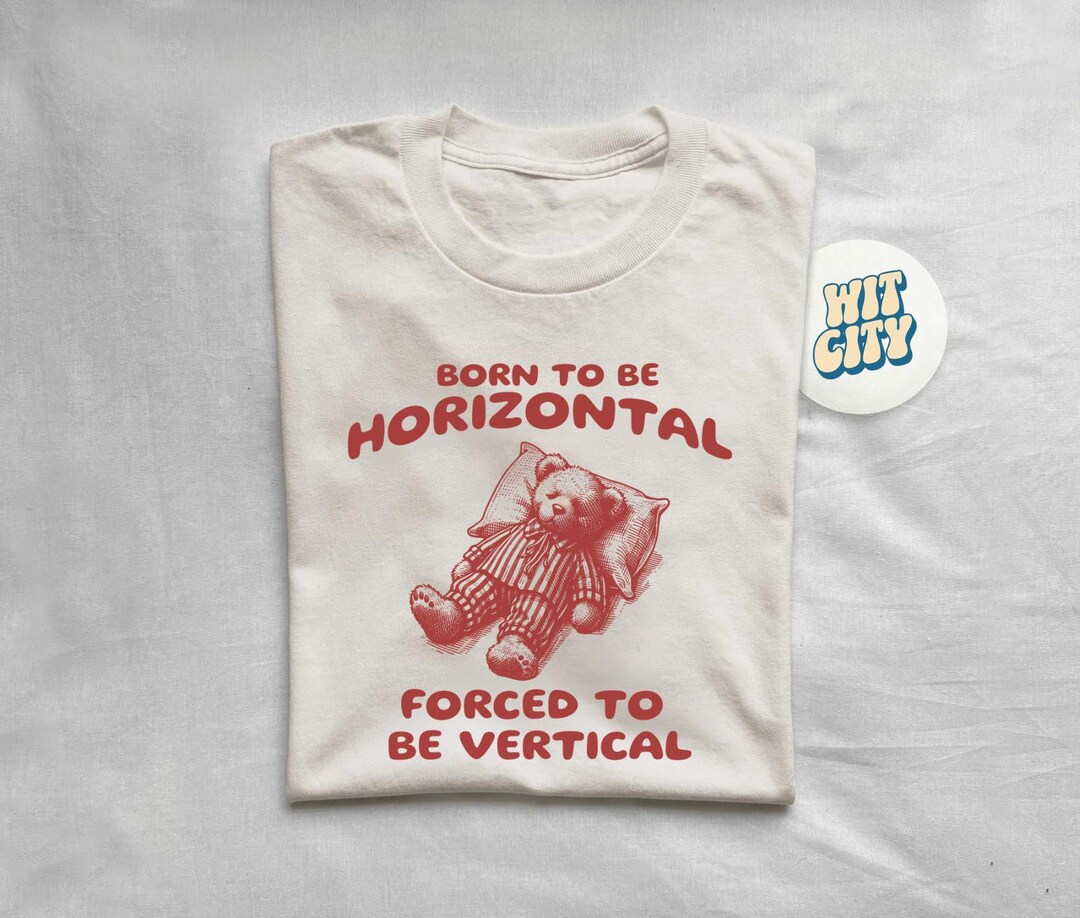 Born to Be Horizontal Forced to Be Vertical Funny Shirt / Stupid Y2K ...