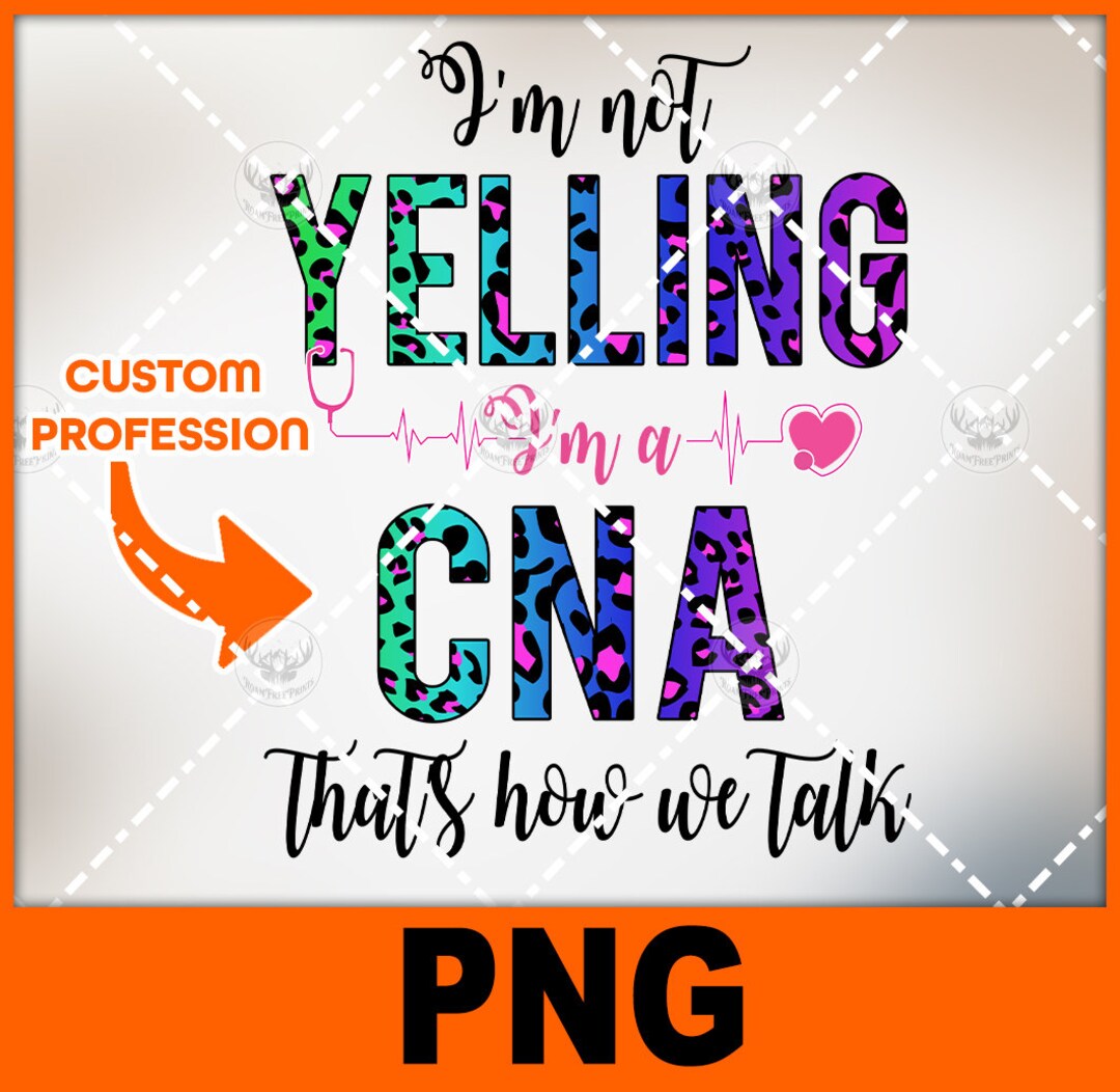I Am Not Yelling I Am a Cna Thats How We Talkpng File for Sublimation ...
