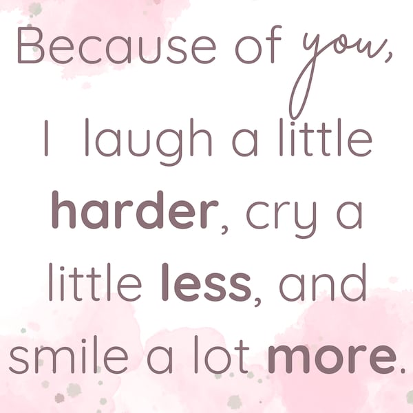 Because of You I Laugh a Little Harder Cry a Little Less and Smile a ...