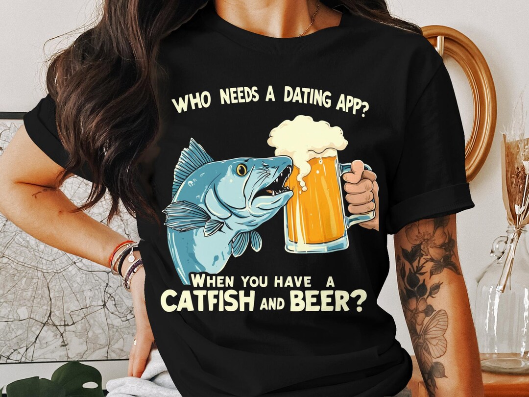 Funny Catfish and Beer T-shirt, Who Needs a Dating App T-shirt, Catfish ...