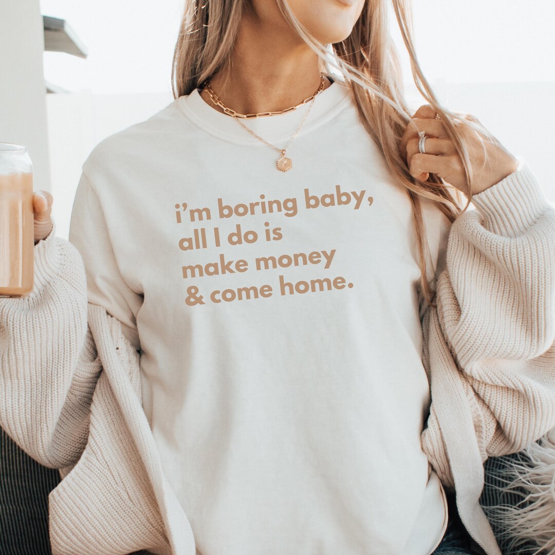I'm Boring Baby All I Do is Make Money & Come Home, I'm Boring Shirt ...