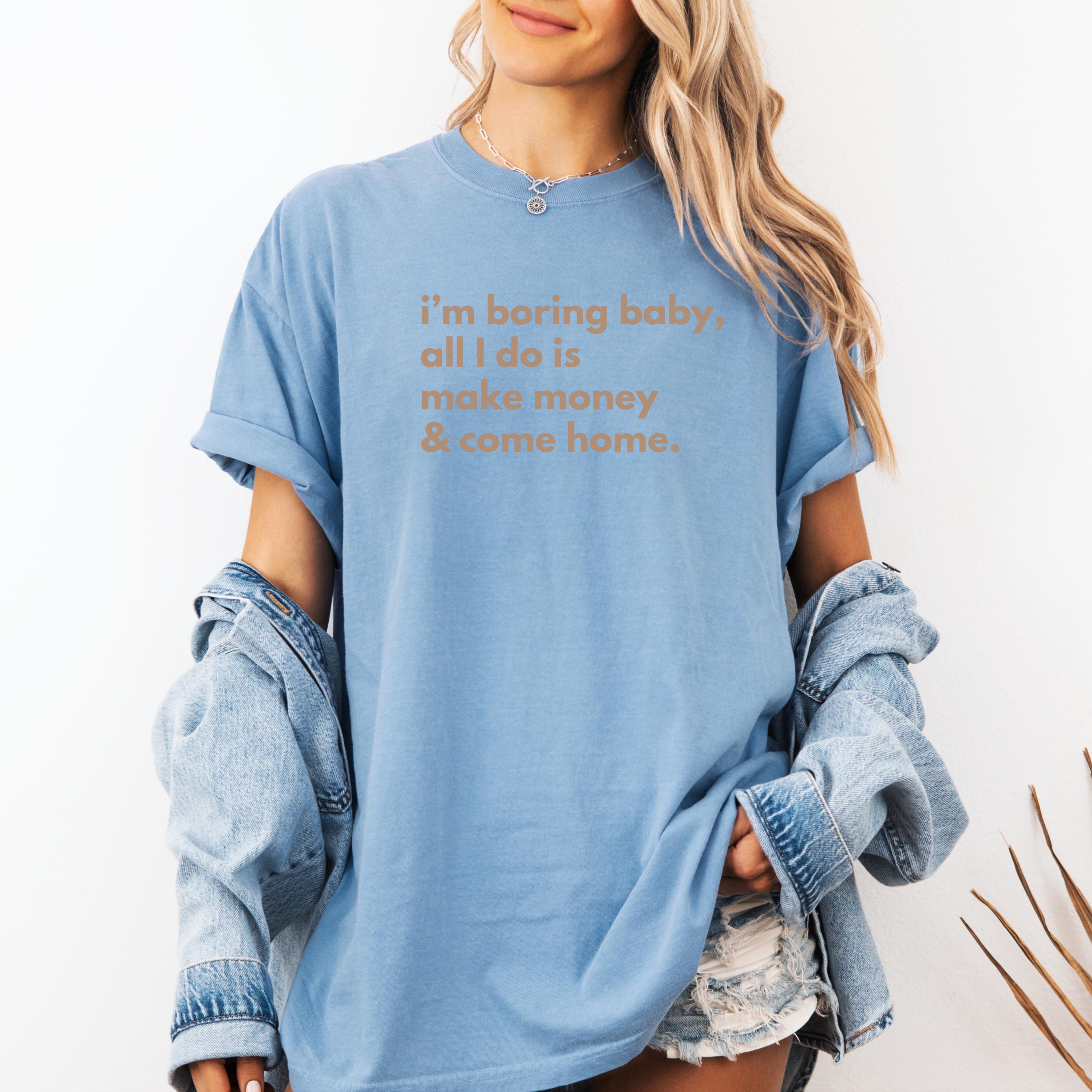 I'm Boring Baby All I Do is Make Money & Come Home, I'm Boring Shirt ...