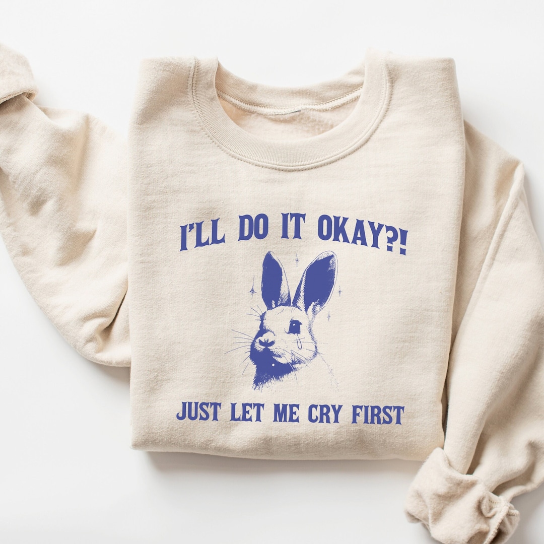 I'll Do It Okay Just Let Me Cry First Sweatshirt, Funny Sweatshirt ...