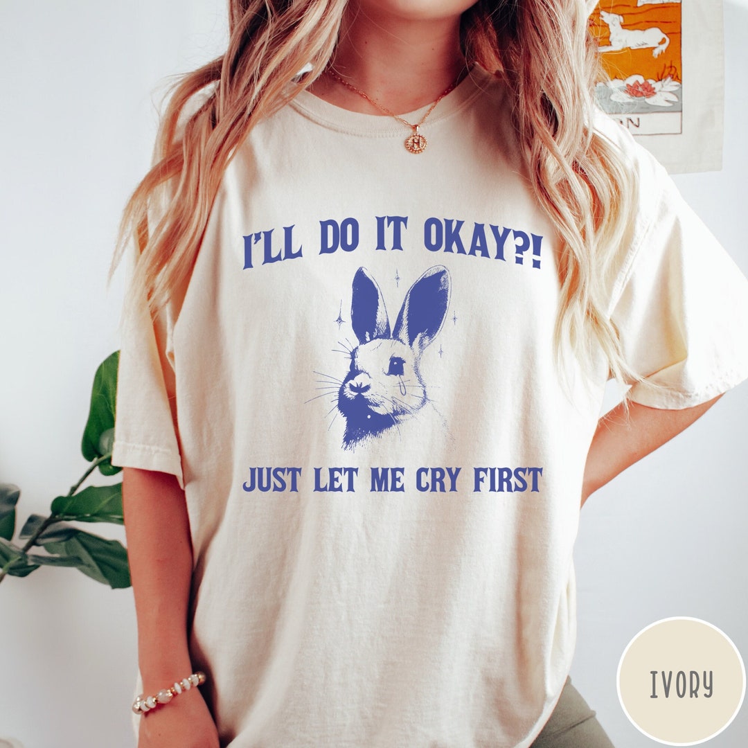 I'll Do It Okay Just Let Me Cry First Comfort Colors® Shirt, Mental ...