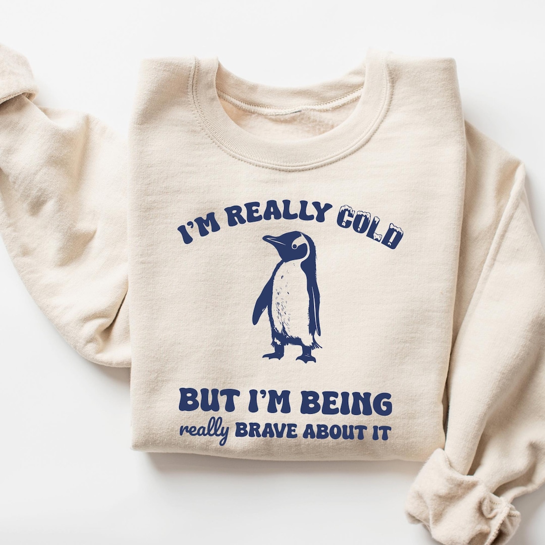 I'm Really Cold but I'm Being Really Brave About It Sweatshirt, Funny ...
