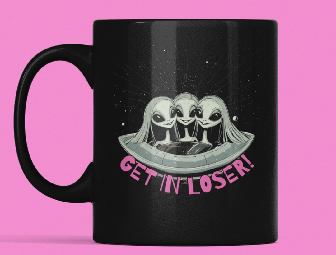Mean Girls Alien Mug, Get in Loser, Alien Gift, Gift for Her, Alien Mug ...