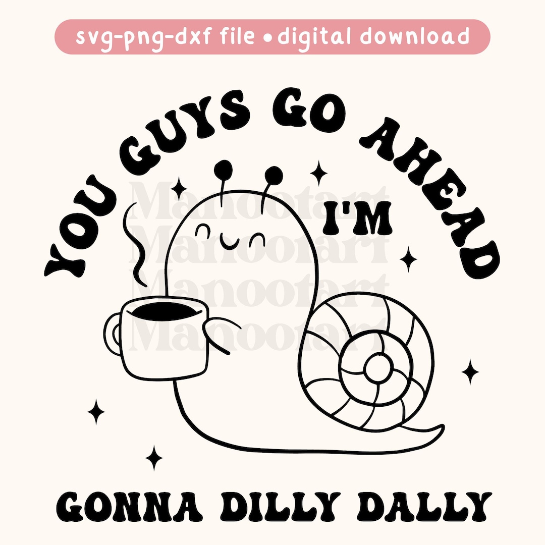 Go Ahead I Am Gonna Dilly Dally SVG Png,design Shirt,funny Sarcastic ...