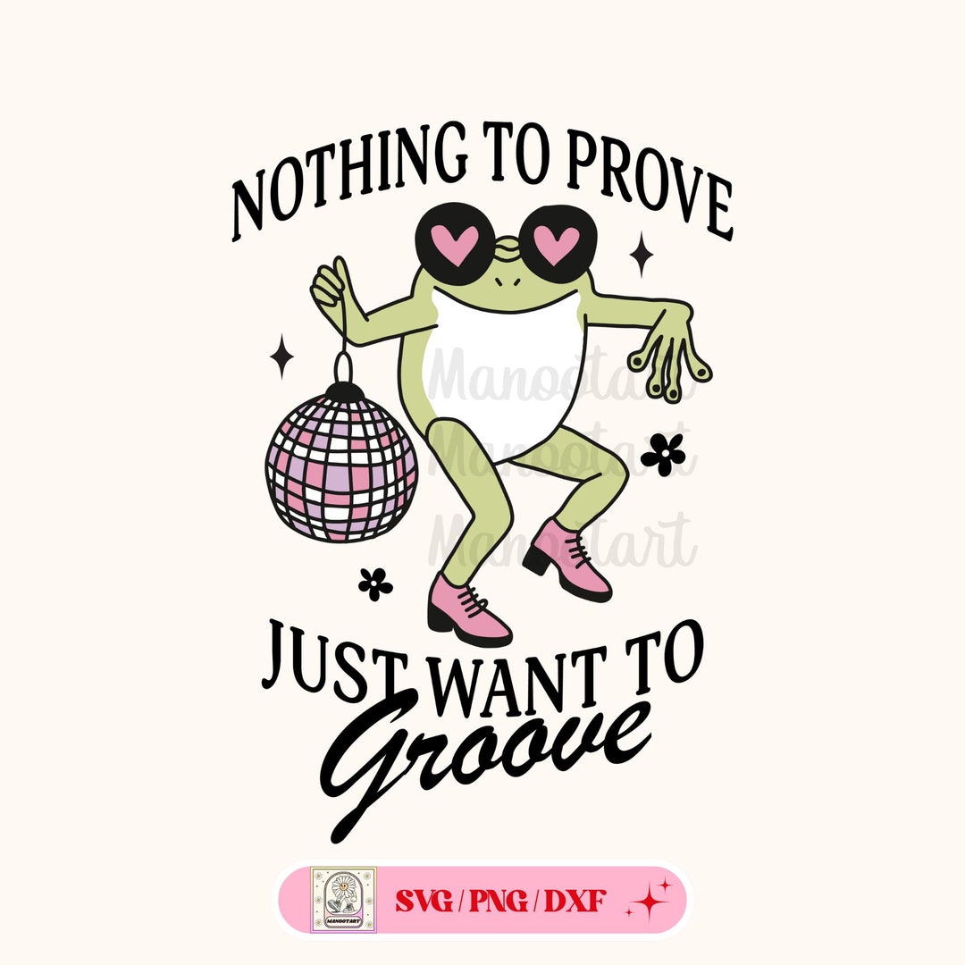 Nothing to Prove Just Want to Groove Svg Png Shirt,frog Cute Retro ...
