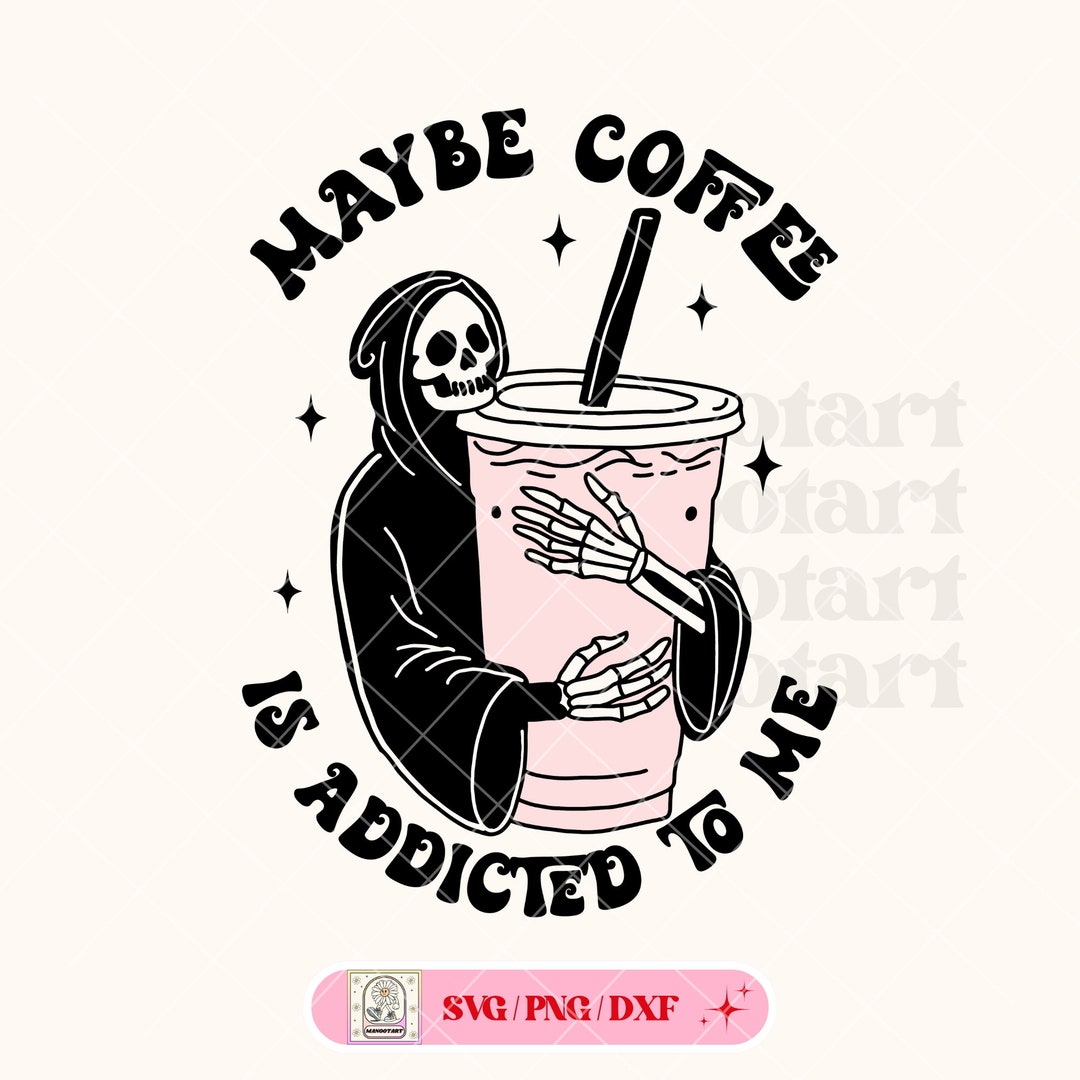 Maybe Coffee is Addicted to Me SVG Png,shirt,skeleton Coffee,sarcastic ...