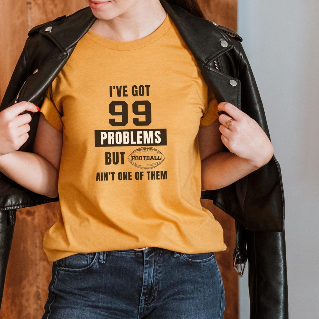 I've Got 99 Problems Shirt | Football Ain't One of Them Shirt | Funny ...