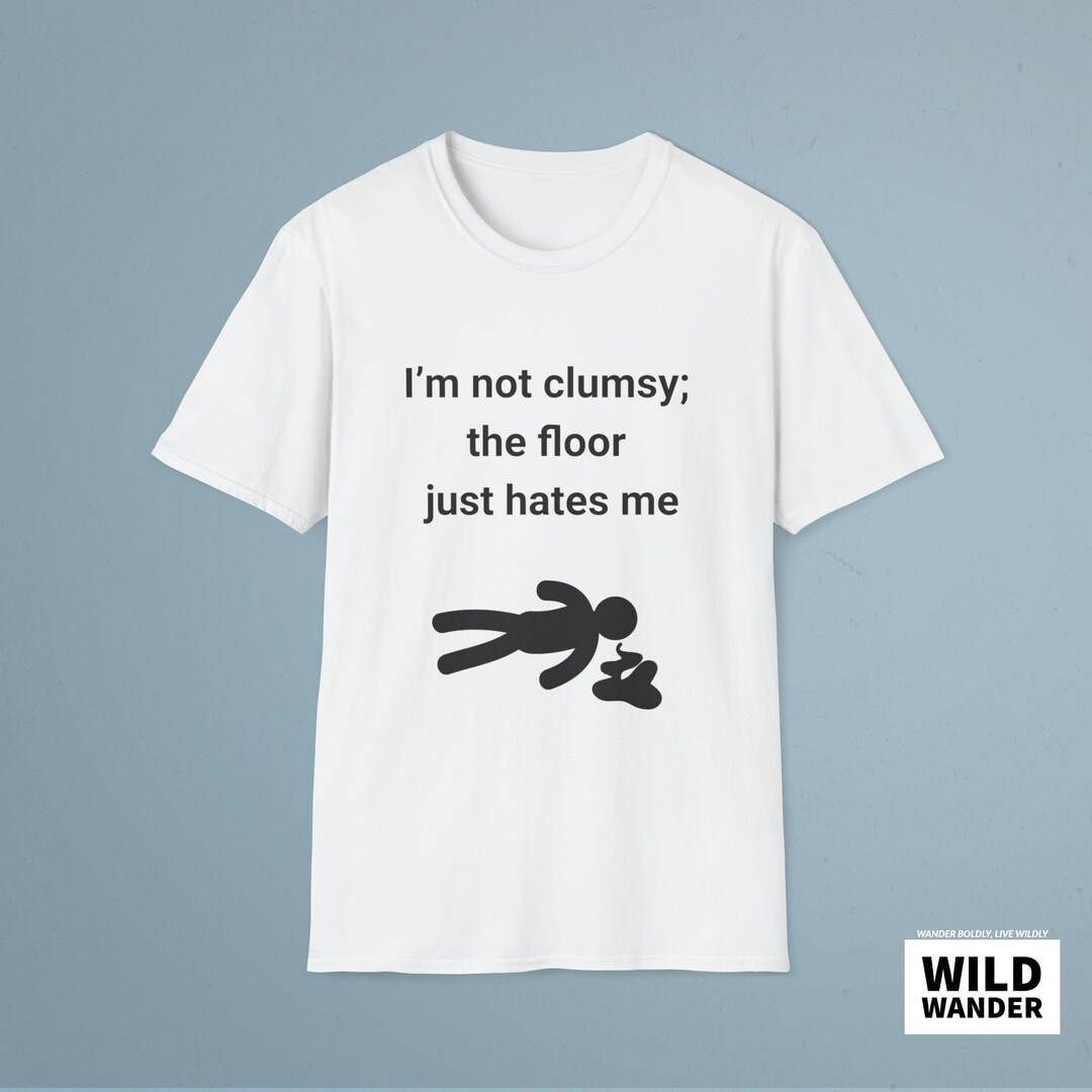 I'm Not Clumsy the Floor Just Hates Me Funny and Quirky T-shirt ...
