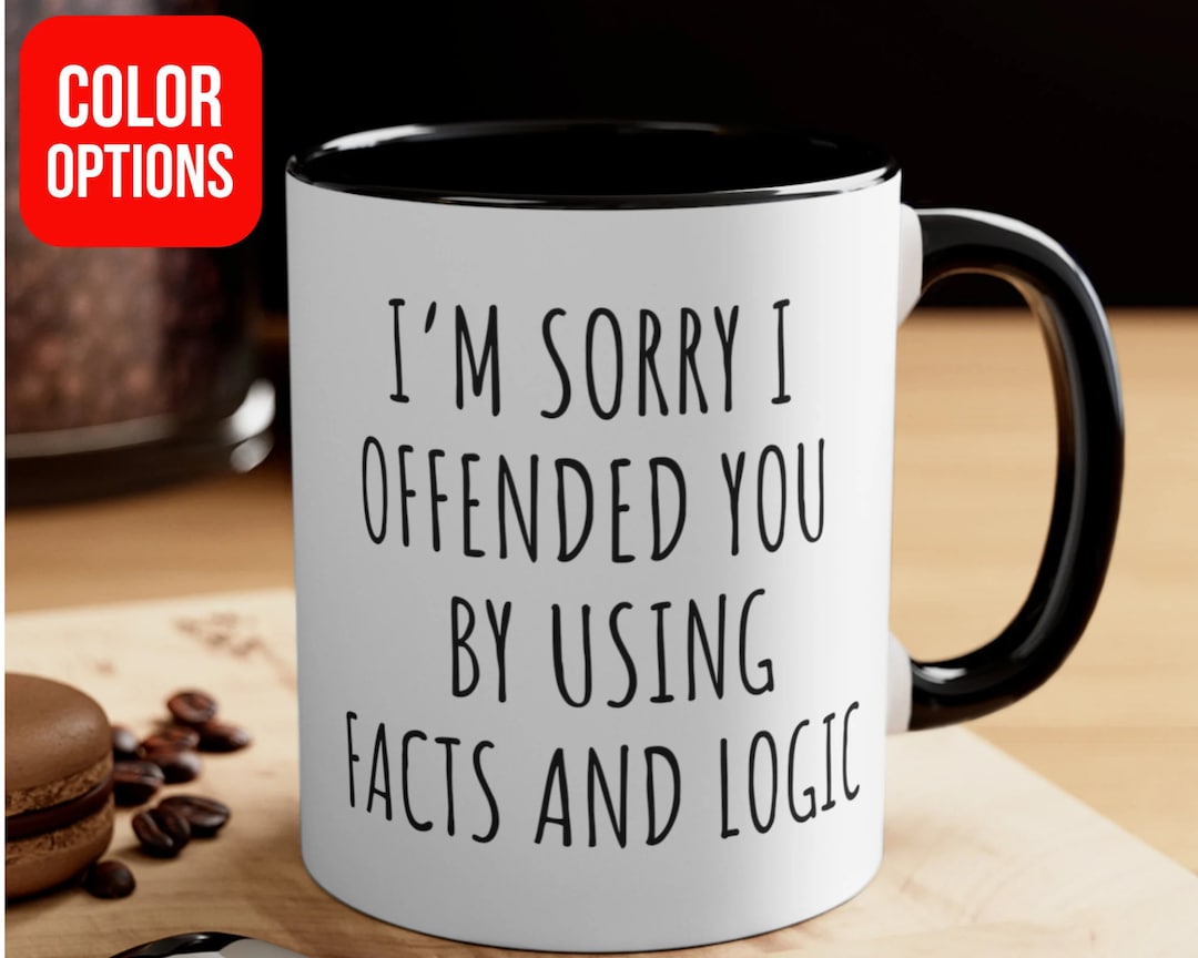 I'm Sorry I Offended You Using Facts & Logic Sarcastic Coffee Mug ...