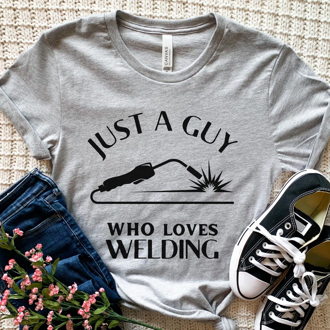 Just A Guy Who Loves Welding, Welding Shirt, Welding Tshirt, Welding ...
