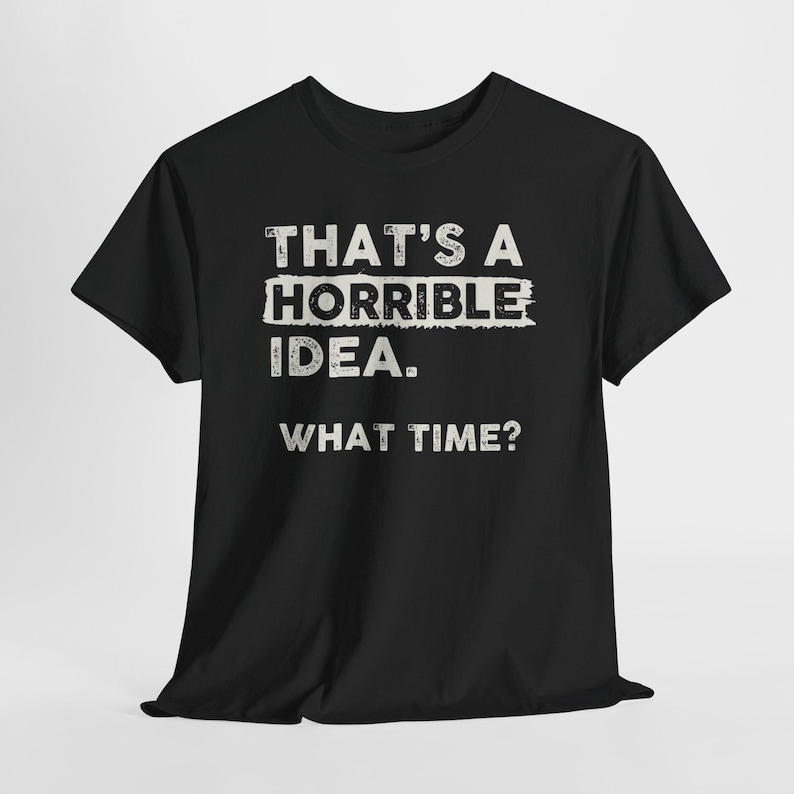 Thats A Horrible Idea What Time Funny Sarcastic Humor T Shirt Meme ...