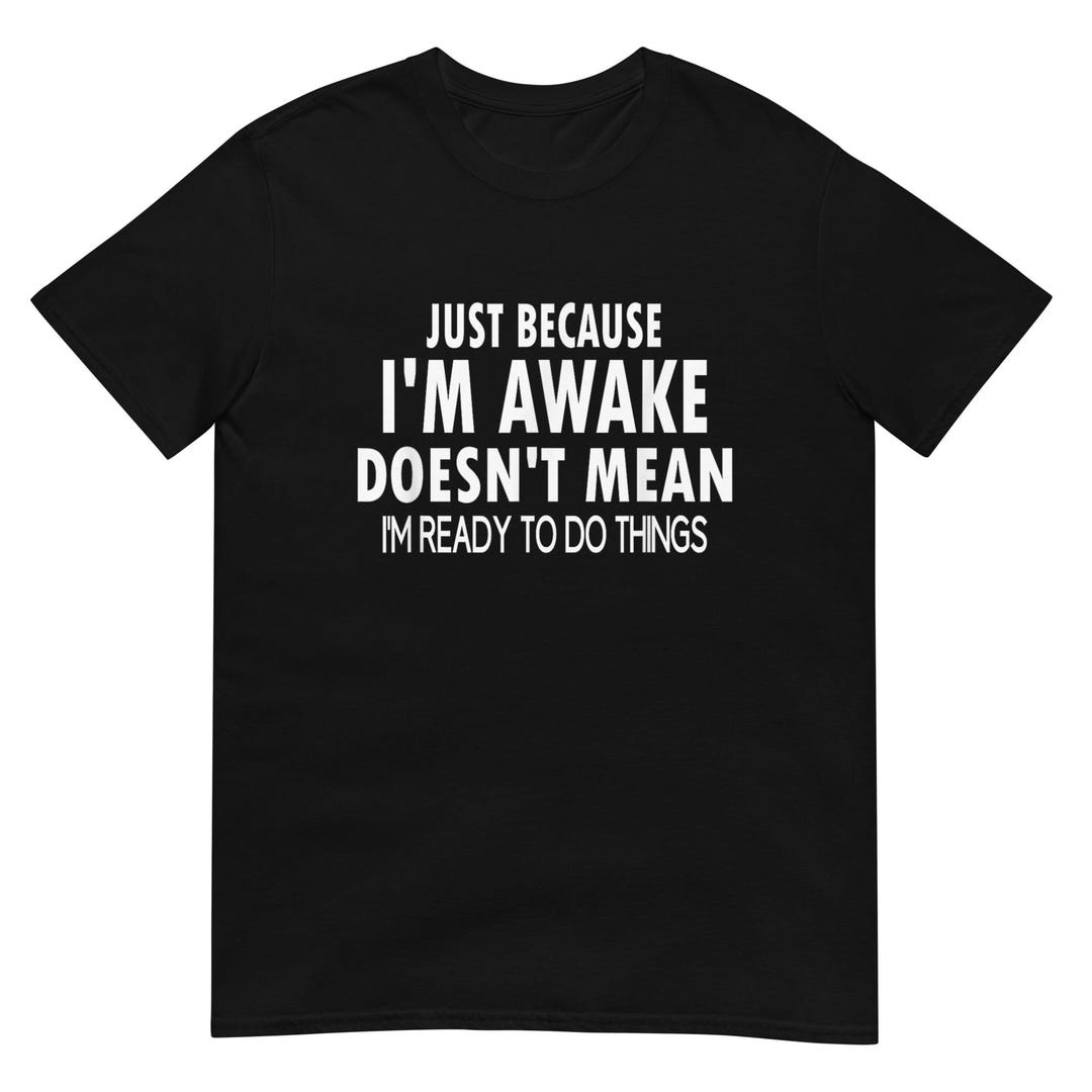 Just Because I'm Awake Shirt - Etsy
