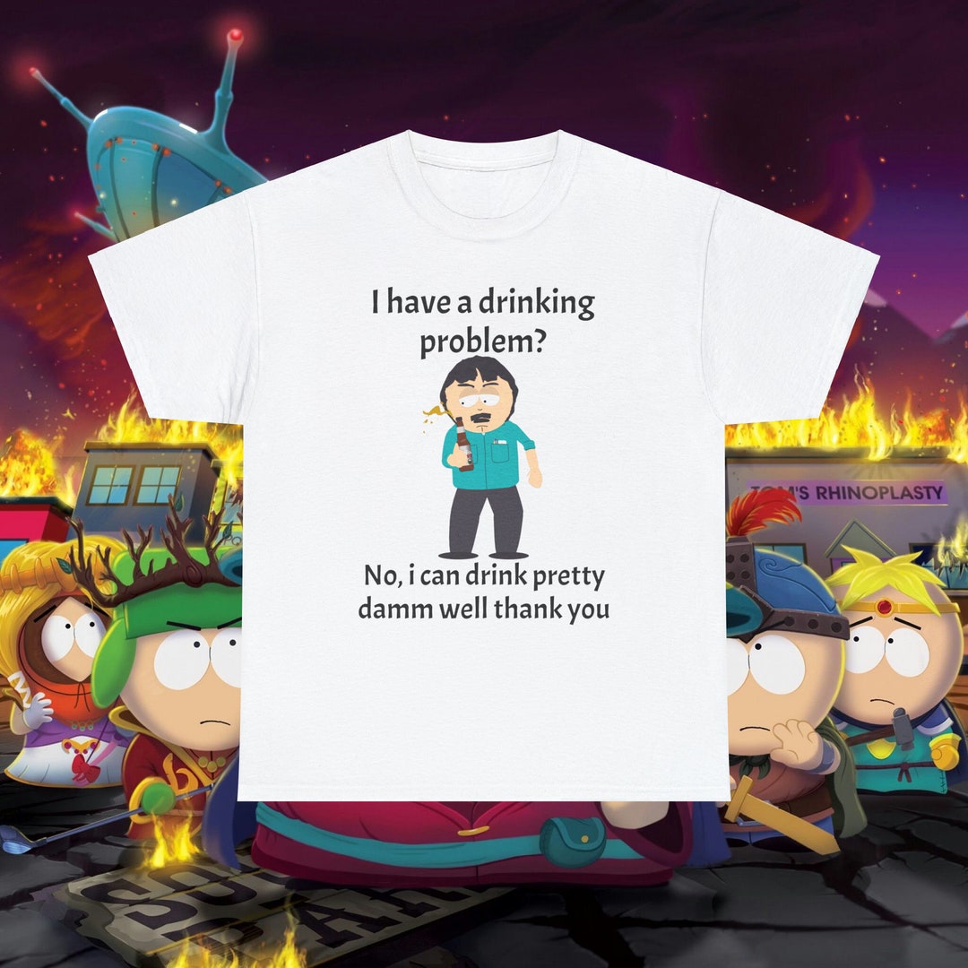 Copy of Randy Marsh South Park T-shirt I Have a Drinking Problem No I ...