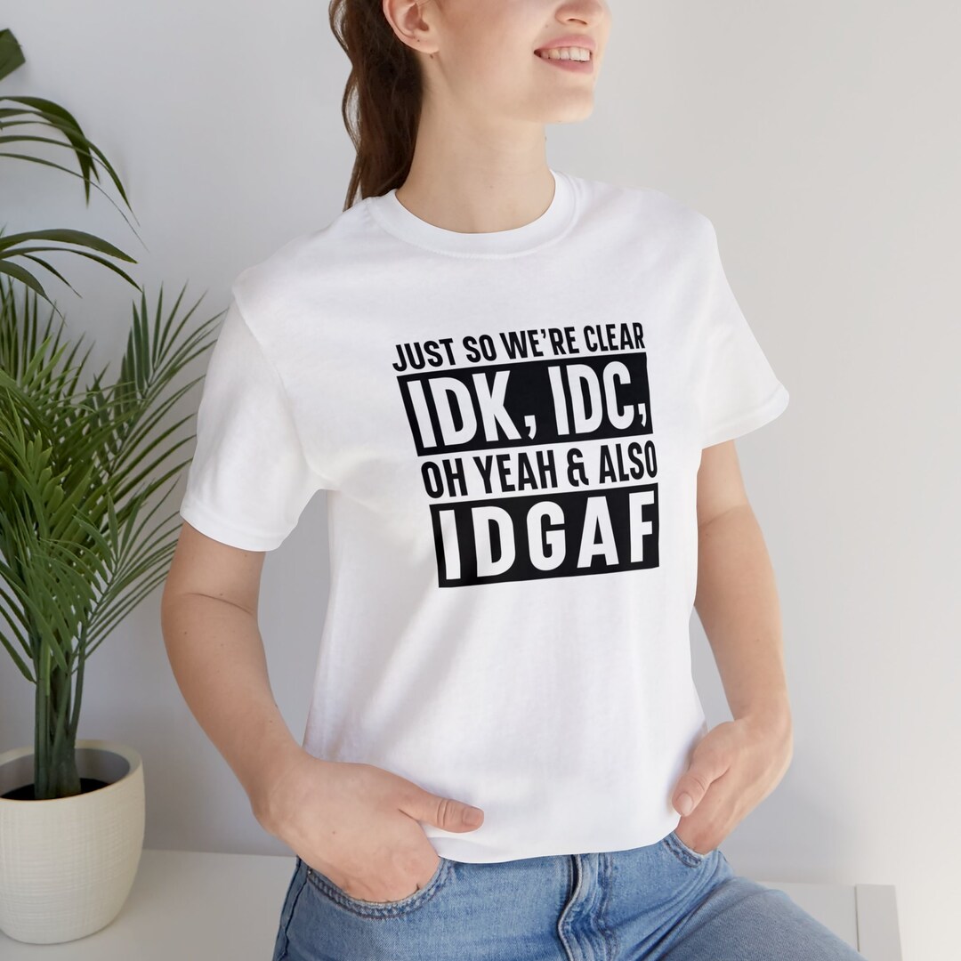 IDK IDC - Jersey Short Sleeve Tee - Cotton Tee - Funny Tee - Sarcasm ...