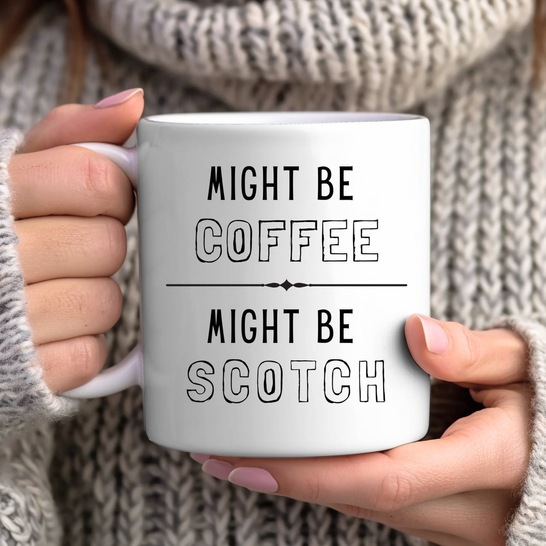 Might Be Coffee Might Be Scotch - Funny Mug, Sarcastic Mug, Scotch ...