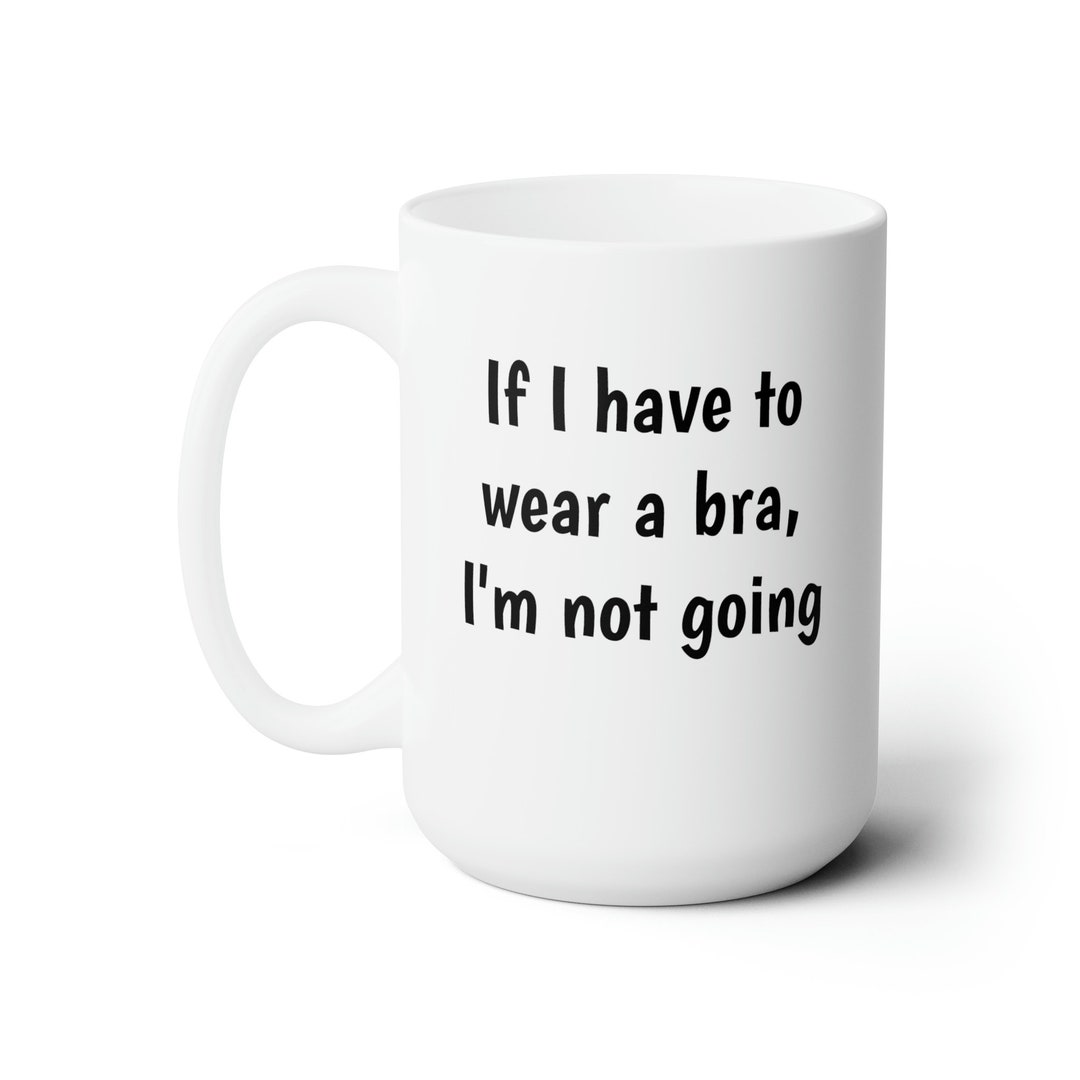 Funny "if I Have to Wear a Bra" Ceramic Mug - 15oz - Etsy
