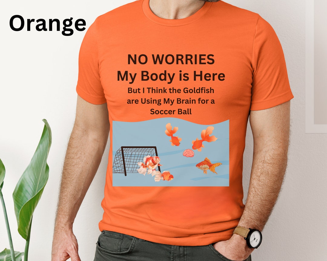 No Worries My Body is Here Funny Soccer T-shirt; Humorous Gifts for ...