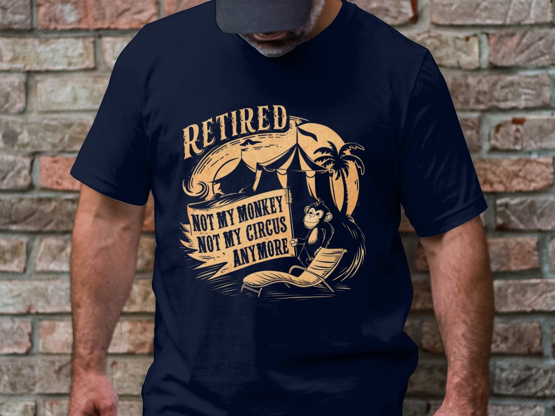 Retired Not My Monkey Not My Circus Anymore T-shirt, Funny Retirement ...