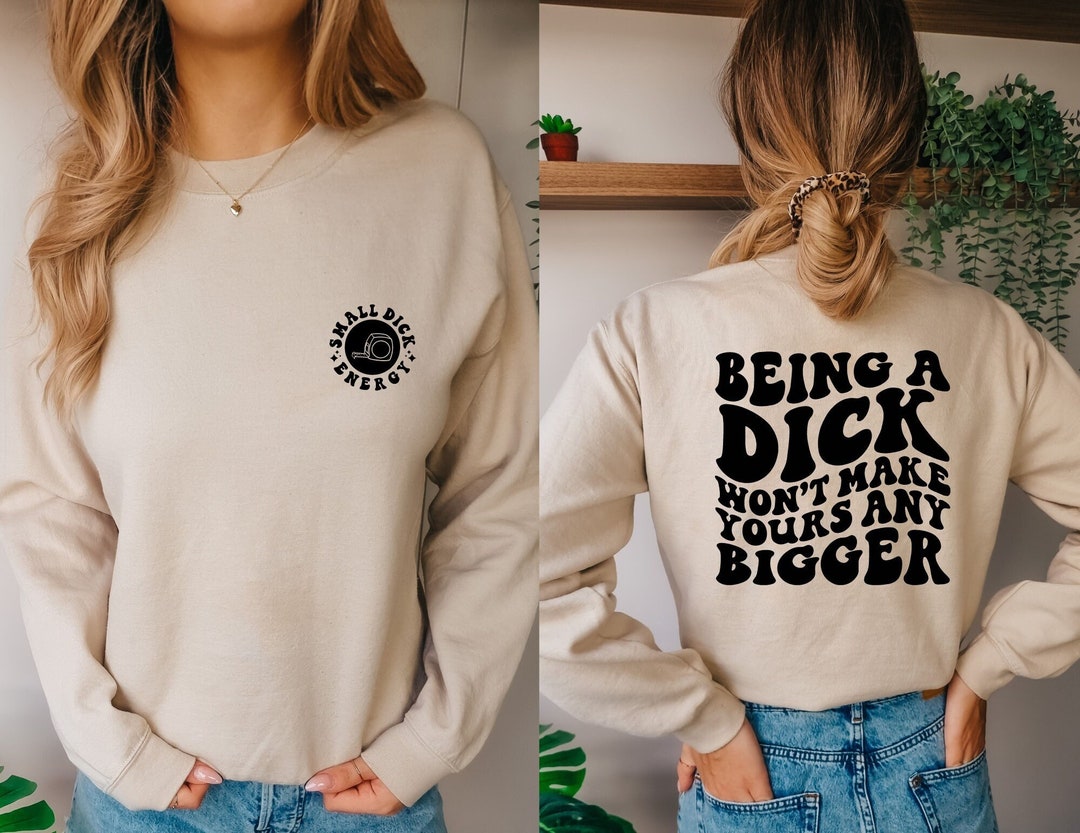 Being A Dick Wont Make Yours Bigger Sweatshirt Sarcastic Shirts Not