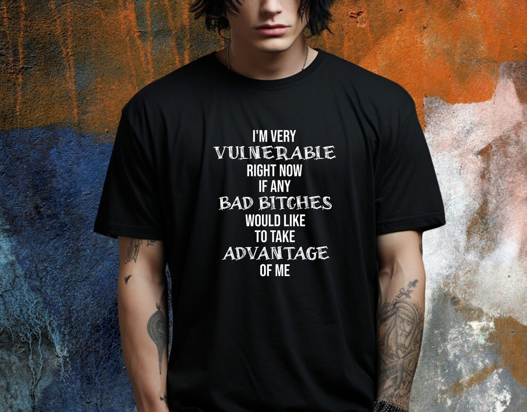 Im Very Vulnerable Right Now Bad Bitches Shirt, Adult Sarcastic Tee ...