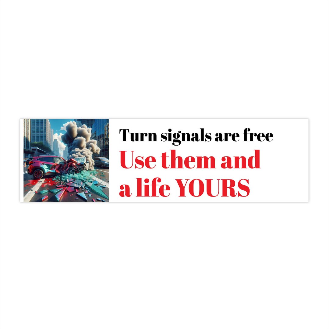 Turn Signals Are Free, Use Them and Save a Life YOURS. Bumper Stickers ...