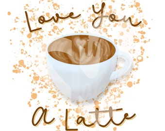 Valentine's Design I Love You A Latte Valentine's Day Sublimation ...