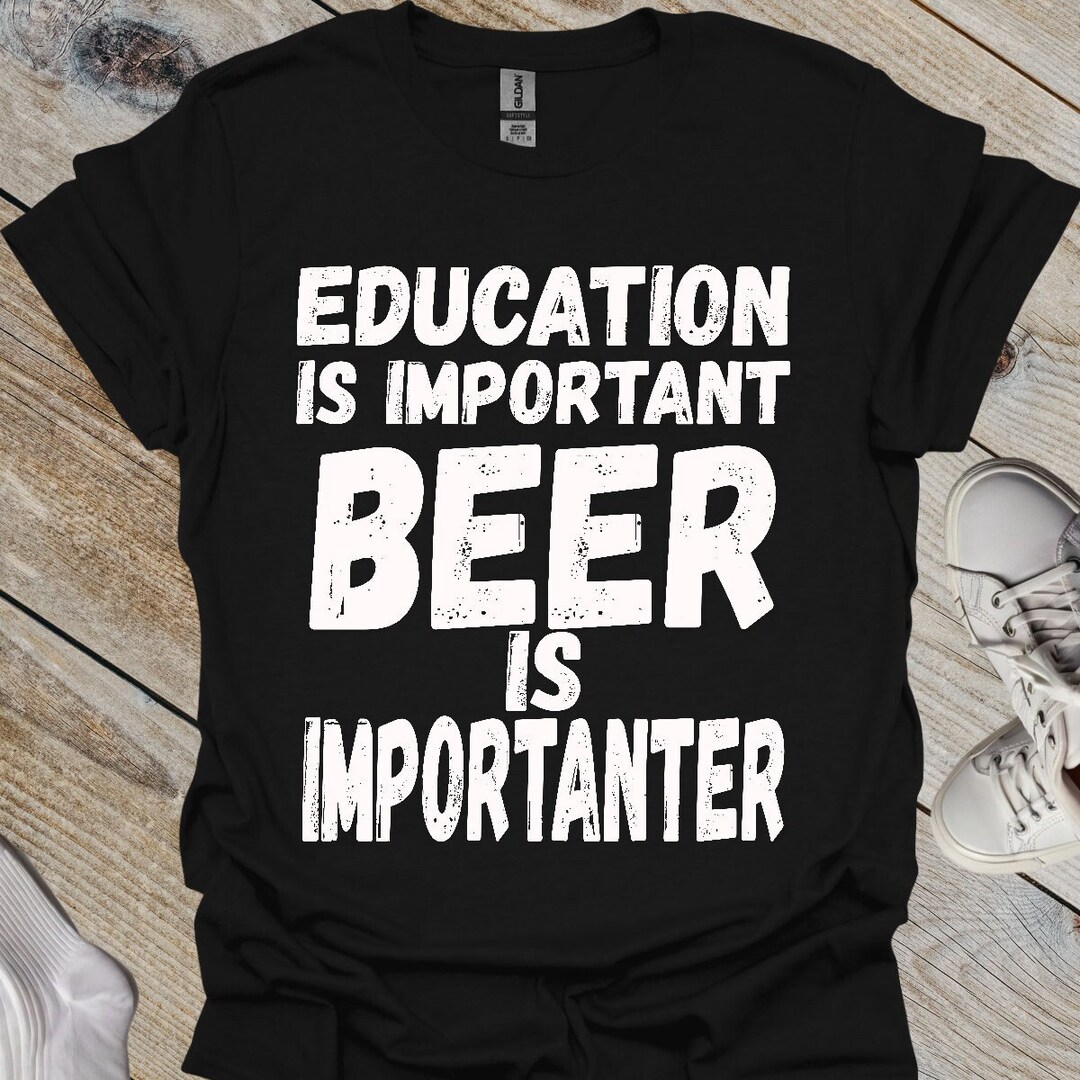Education is Important Beer is Importanter Shirt, College Student Gift ...