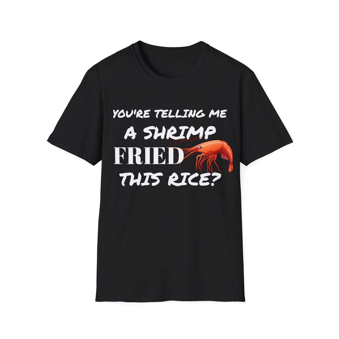 You're Telling Me A Shrimp Fried This Rice Tee Shirt Meme Shirt Funny ...