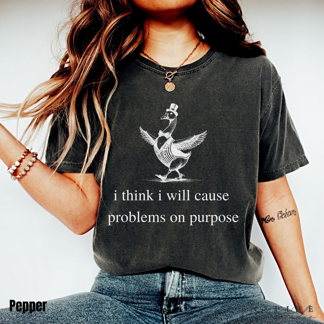 I Think I Will Cause Problems on Purpose Shirt, Funny Goose Shirt ...