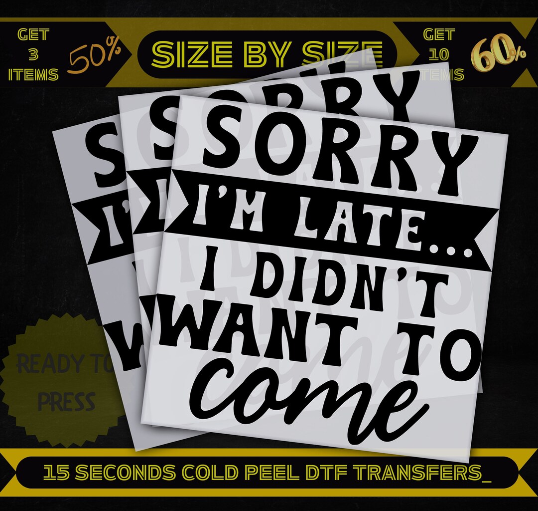 Sorry I Am Late I Didnt Want to Come Ready to Press, Funny DTF Transfer ...