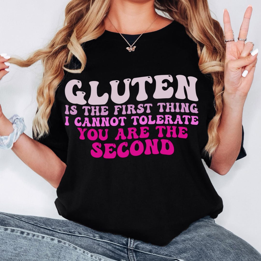 Gluten is the First Thing I Can’t Tolerate You’re the Second Shirt ...