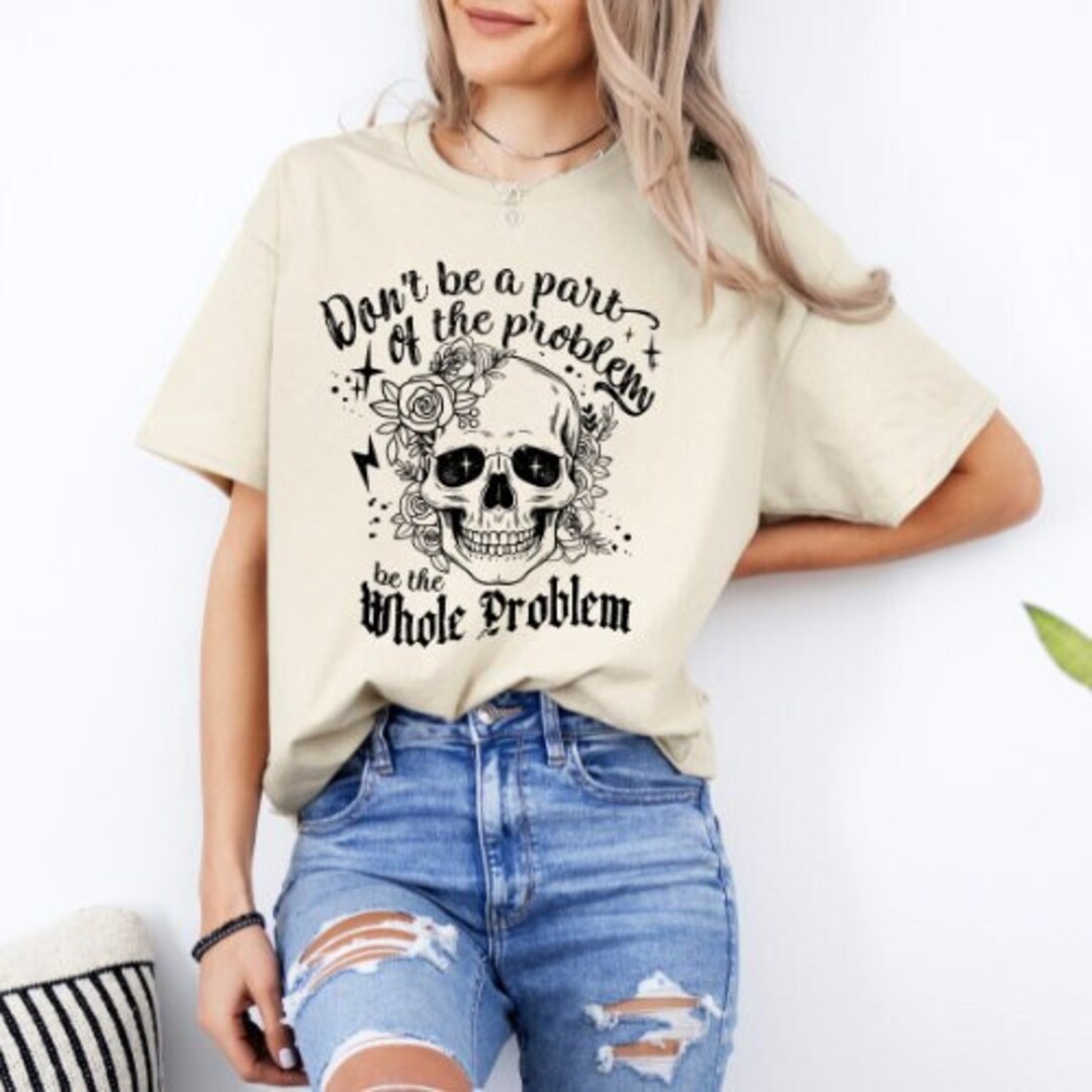 Don't Be Part of the Problem Be the Whole Problem Shirts, Funny ...