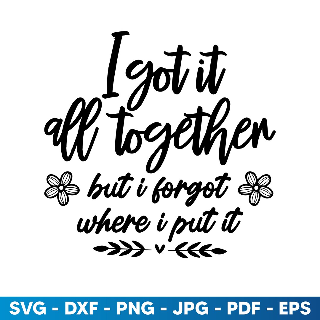 I Got It All Together but I Forgot Where I Put It SVG Cut File, Funny ...