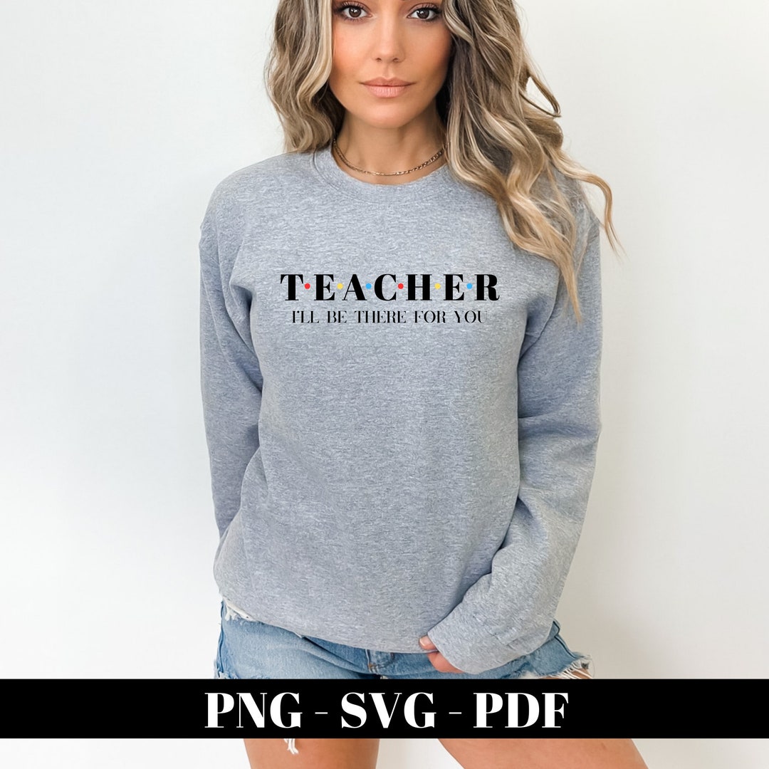 Teacher I'll Be There for You SVG PNG PDF, Friends Svg, Teach Svg ...