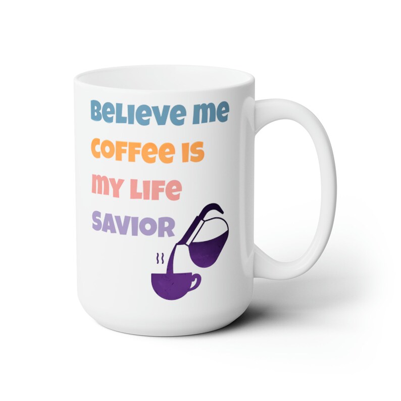 Believe Me Coffee is My Life Savior Coffee Mug, Coffee Lover Mug ...