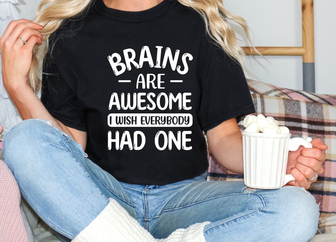 Brain Are Awesome Shirt, I Wish Everybody Had One Shirt, Use Your Brain ...