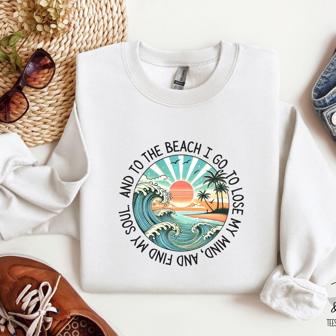 And to the Beach I Go, to Lose My Mind, and Find My Soul Sweatshirt or ...