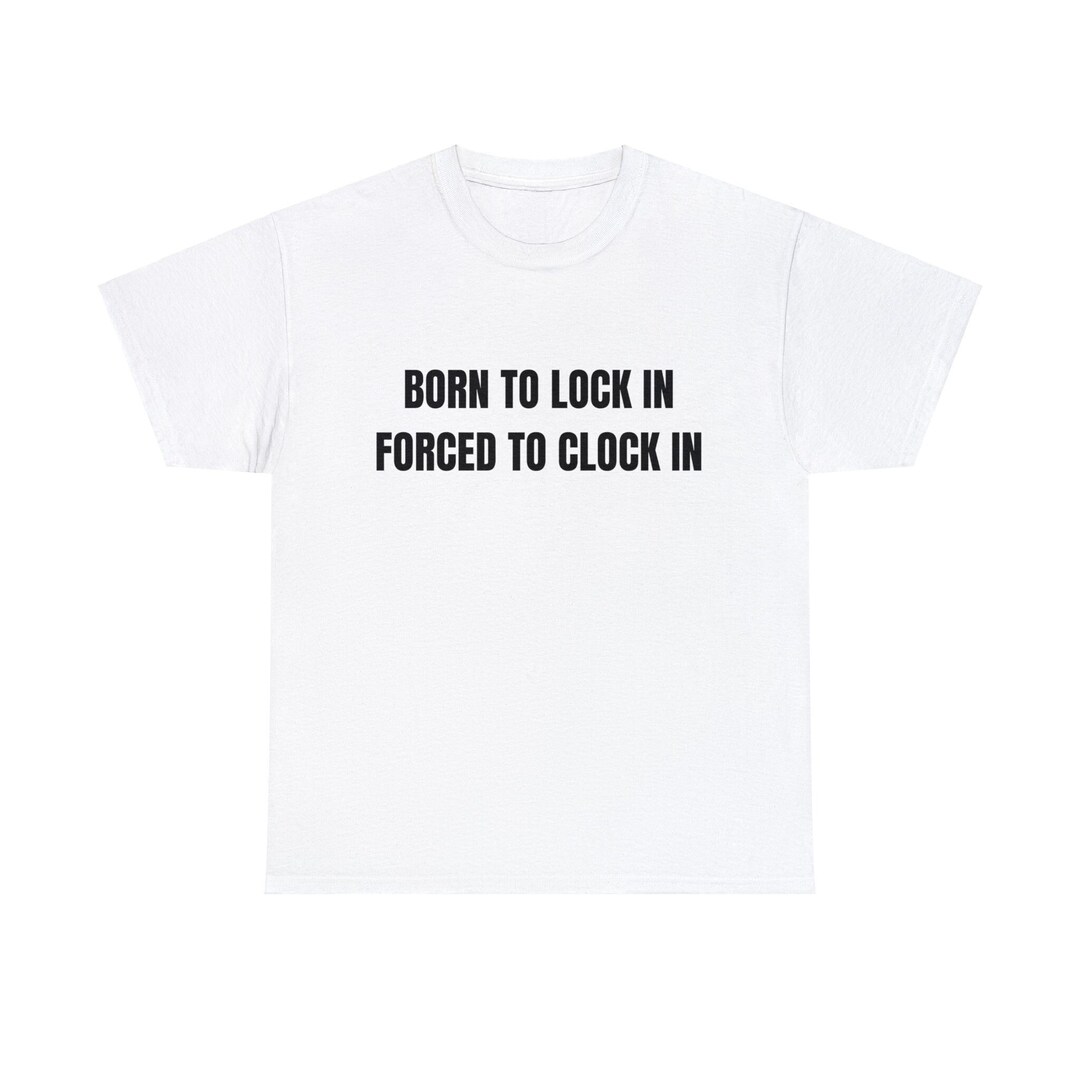 Born to Lock in Forced to Clock in T Shirt, Dank Meme Shirts That Go ...