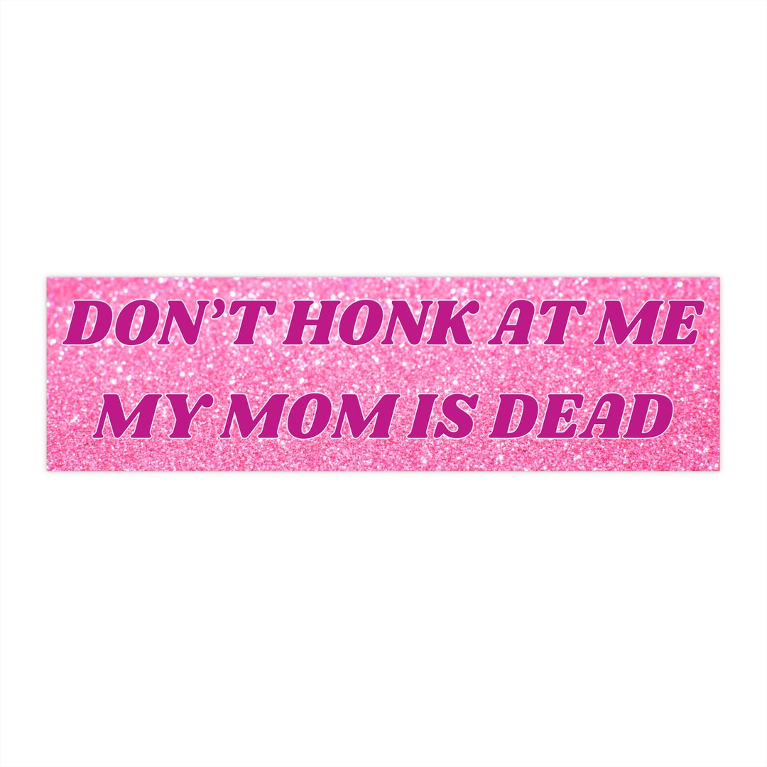 Don't Honk Bumper Sticker, My Mom is Dead, Unhinged Bumper Stickers ...